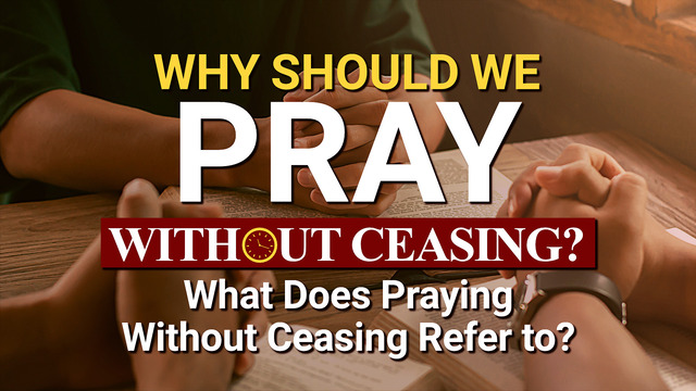 What Does Praying Without Ceasing Refer to? Why Should We Pray Without ...